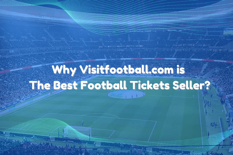 Why Visitfootball.com is the Best Football Tickets Seller?